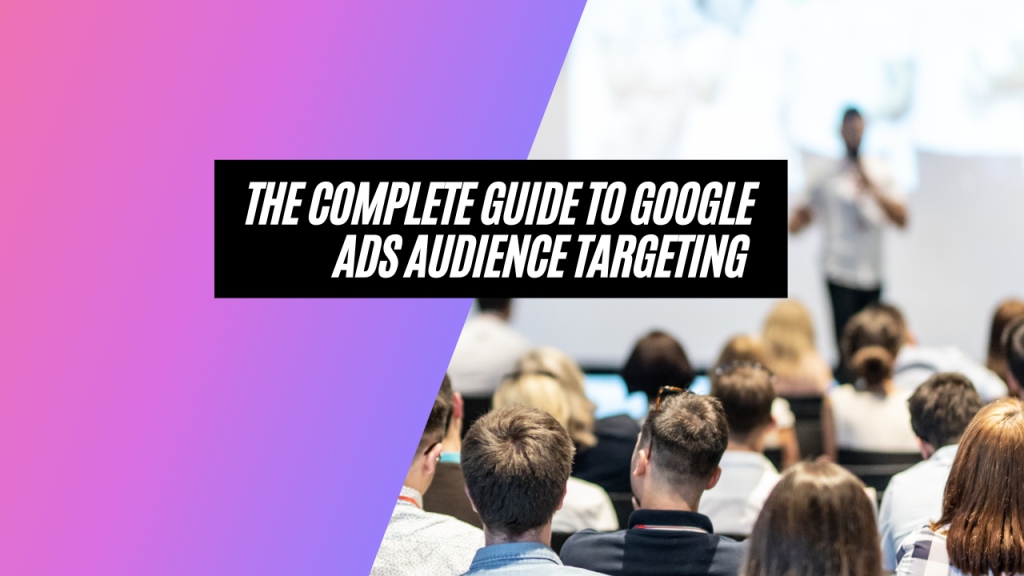The Complete Guide to Google Ads Audience Targeting in 2023 - Ad Mockups for Client Approvals ...
